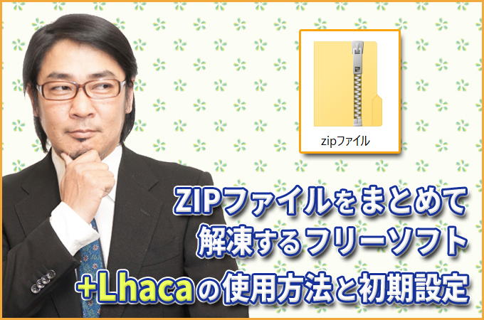ZIPファイルをまとめて解凍するフリーソフト「Lhaca」の使用方法と初期設定